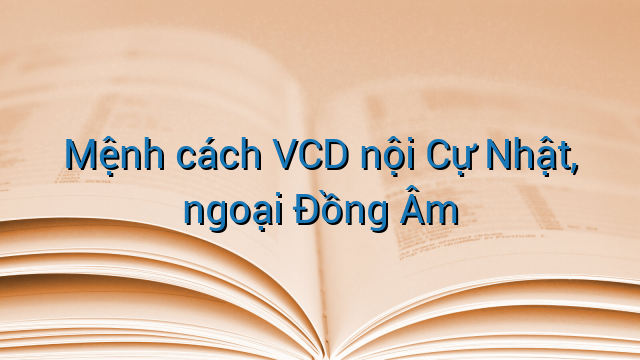 Mệnh cách VCD nội Cự Nhật, ngoại Đồng Âm | Học quán Sơn Chu